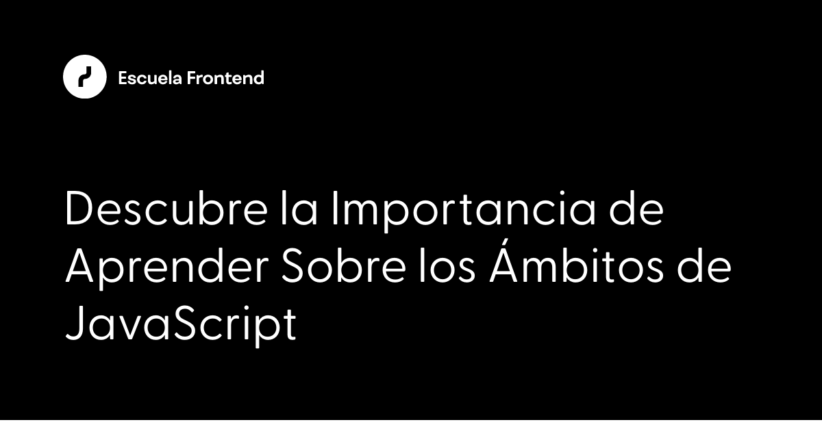 Descubre la Importancia de Aprender Sobre los Ámbitos de JavaScript