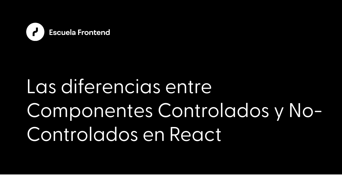 Las diferencias entre Componentes Controlados y No-Controlados en React