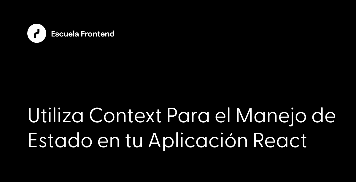 Utiliza Context Para el Manejo de Estado en tu Aplicación React
